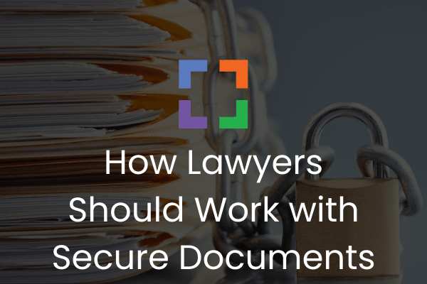 How Lawyers Should Work with Secure Documents | LexWorkplace